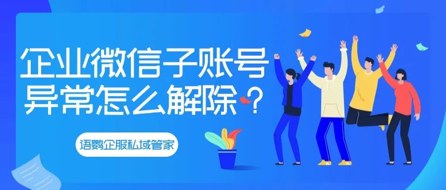 企业微信子账号怎么弄？企业微信子账号异常怎么解除？_语鹦企服-商业新知