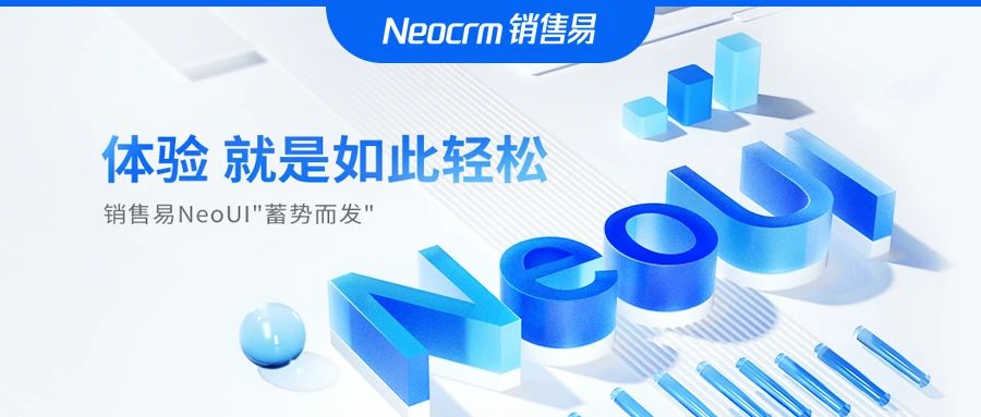 【Neo上新】重磅！销售易NeoUI全新上线，用户体验与业务效率双焕新_销售易CRM-商业新知