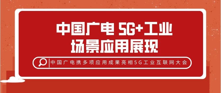 亮点|中国广电在中国5G+工业互联网大会展现哪些应用场景？！_众视AsiaOTT-商业新知