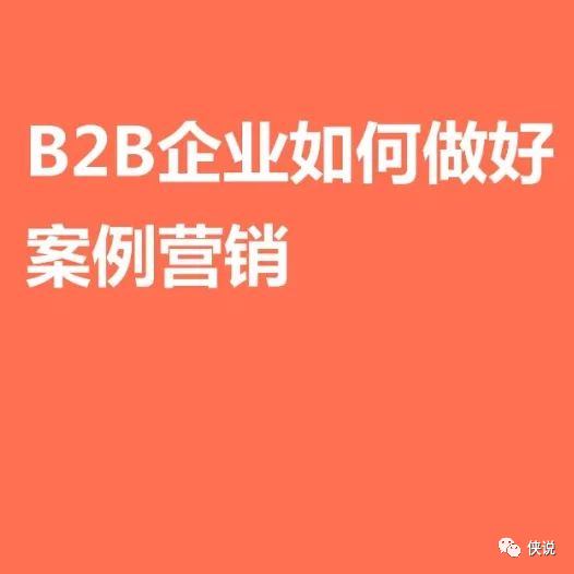 B2B企业如何做好案例营销？ToB案例营销实战_侠说-商业新知